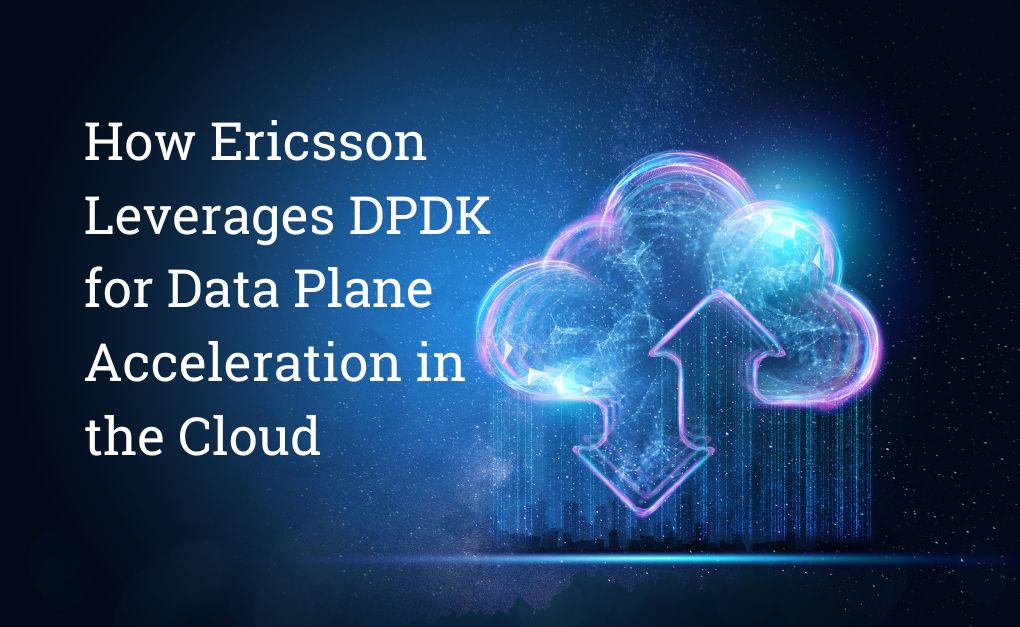 How Ericsson Leverages DPDK for Data Plane Acceleration in the Cloud – DPDK