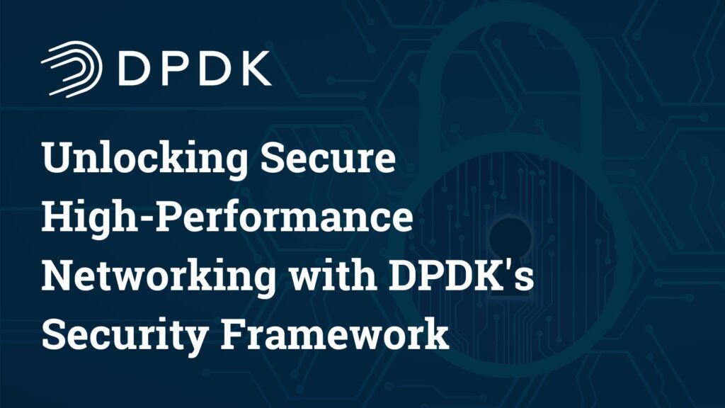 Unlocking Secure High-Performance Networking with DPDK’s Security Framework – DPDK